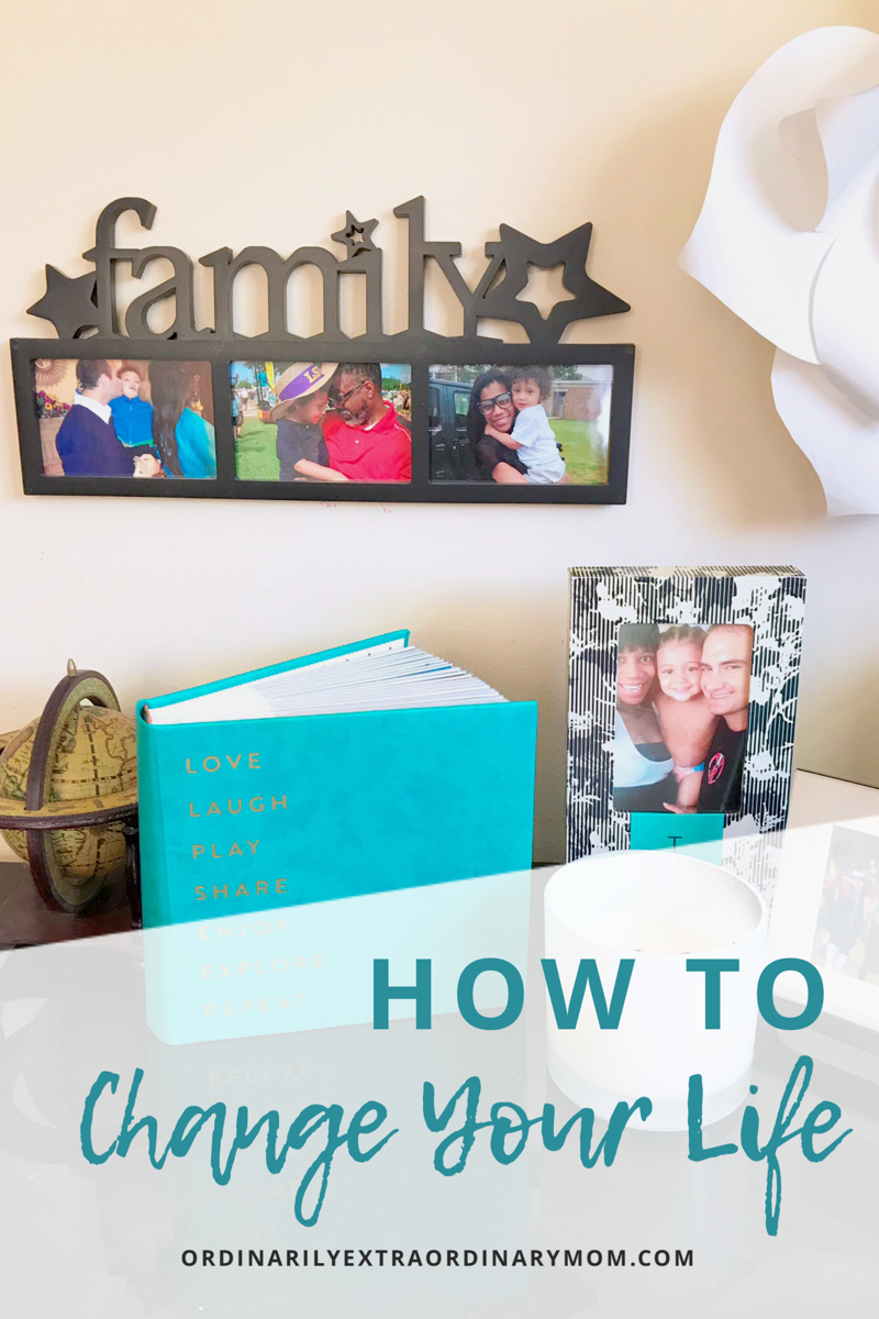 How to Change Your Life – ordinarilyextraordinarymom